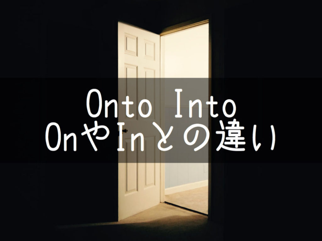 inとintoの違い/onとontoの違い その違いはたった1つ？ | -基本の教科書- 例文で覚える英語の使い方！